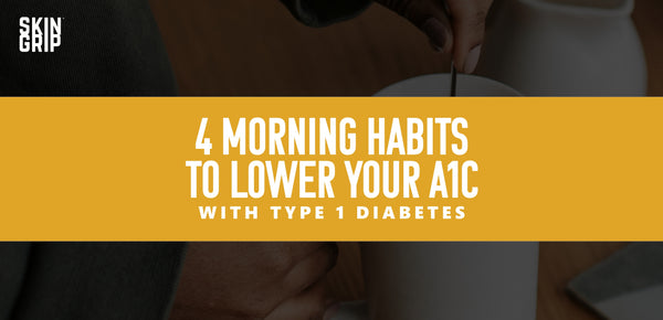 4 Morning Habits To Lower Your A1c With Type 1 Diabetes Skin Grip